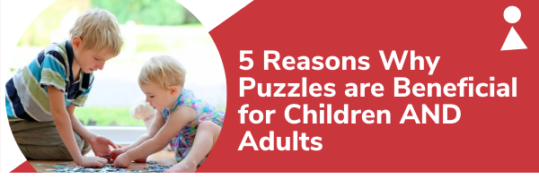 The Mental Advantages of Puzzles: Why Puzzles Benefit Kids Of All Ages